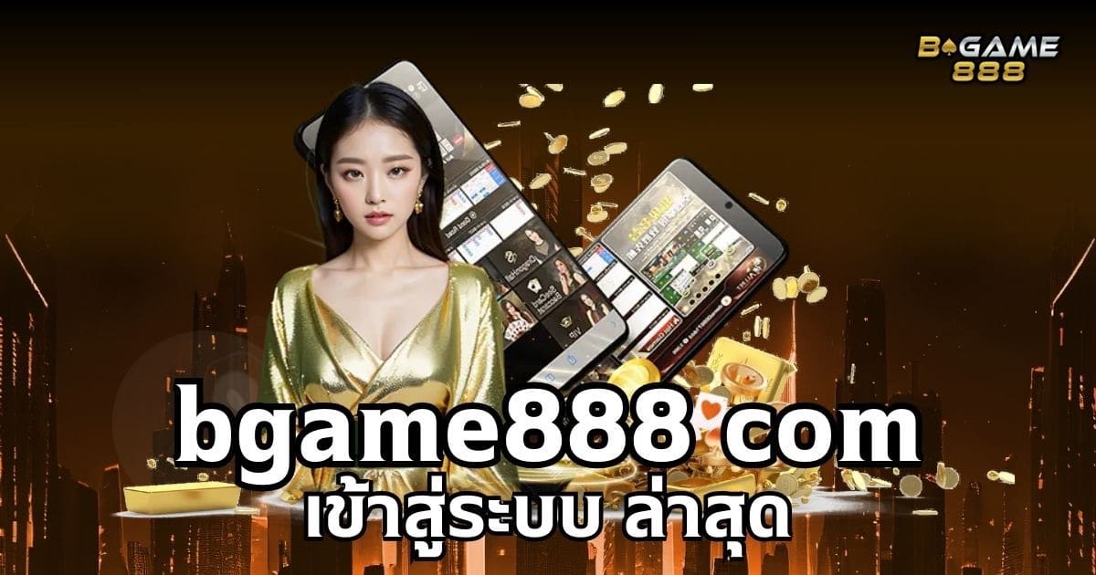 bgame888 com เข้าสู่ระบบ ล่าสุด ความสนุกที่ bgame888 ทางเข้า